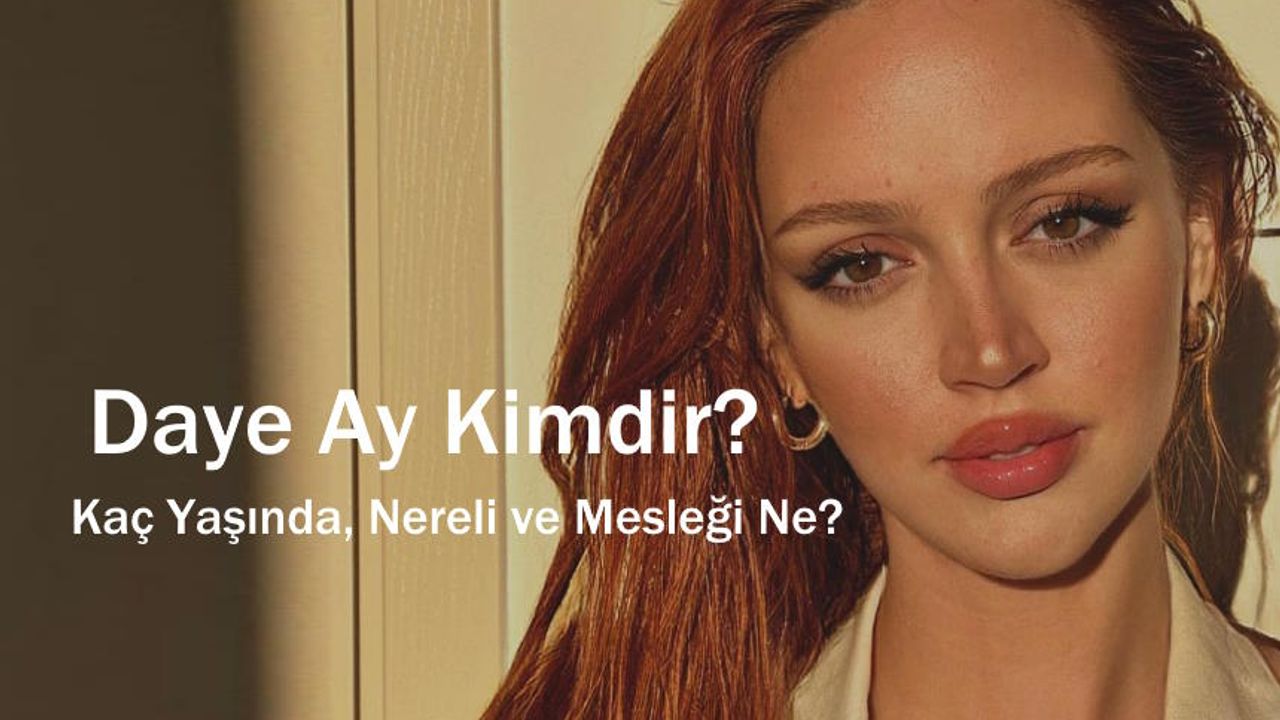 Daye Ay Kimdir? Kaç Yaşında, Nereli ve Mesleği Ne? Daye Ay’ın Sevgilisi ...
