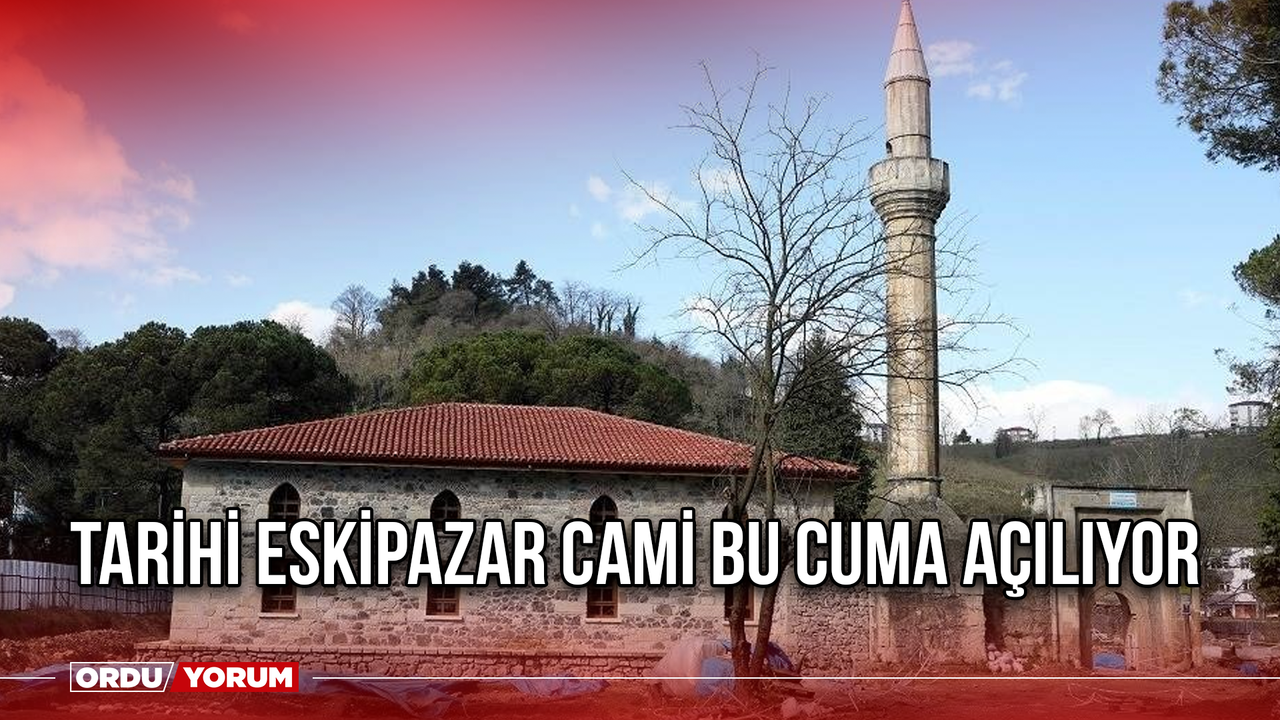 Tarihi Eskipazar Cami Bu Cuma Açılıyor - Ordu Yorum