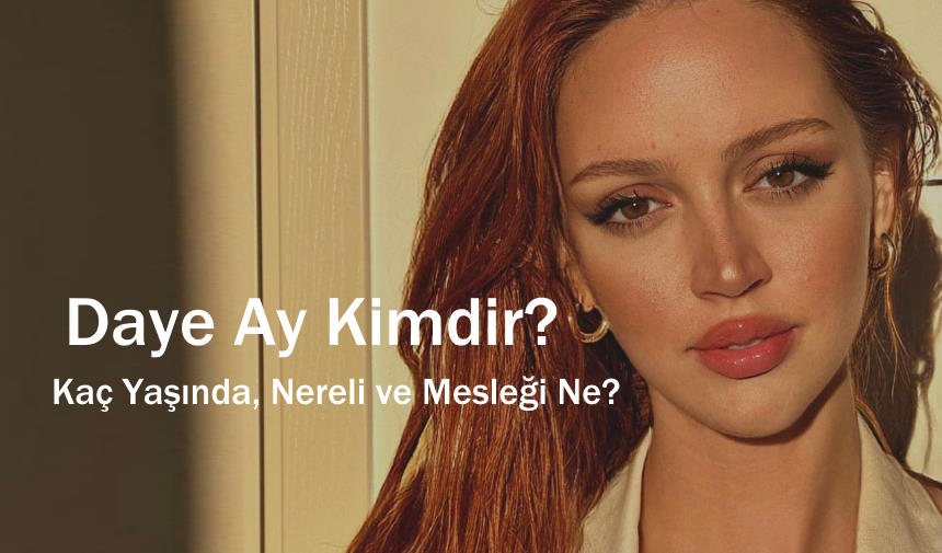 Daye Ay Kimdir? Kaç Yaşında, Nereli ve Mesleği Ne? Daye Ay’ın Sevgilisi ...