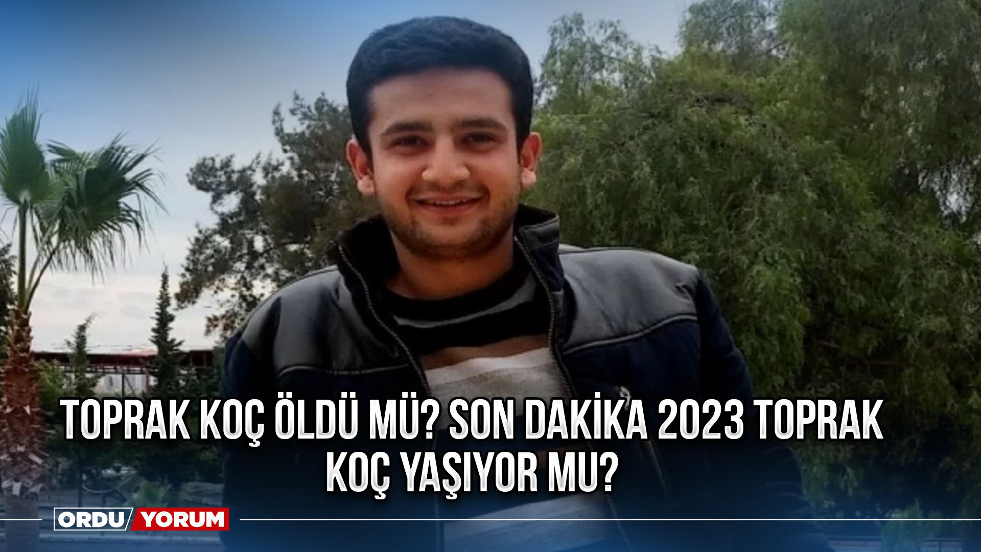 Toprak Koç öldü mü? Son Dakika 2023 Toprak Koç yaşıyor mu?