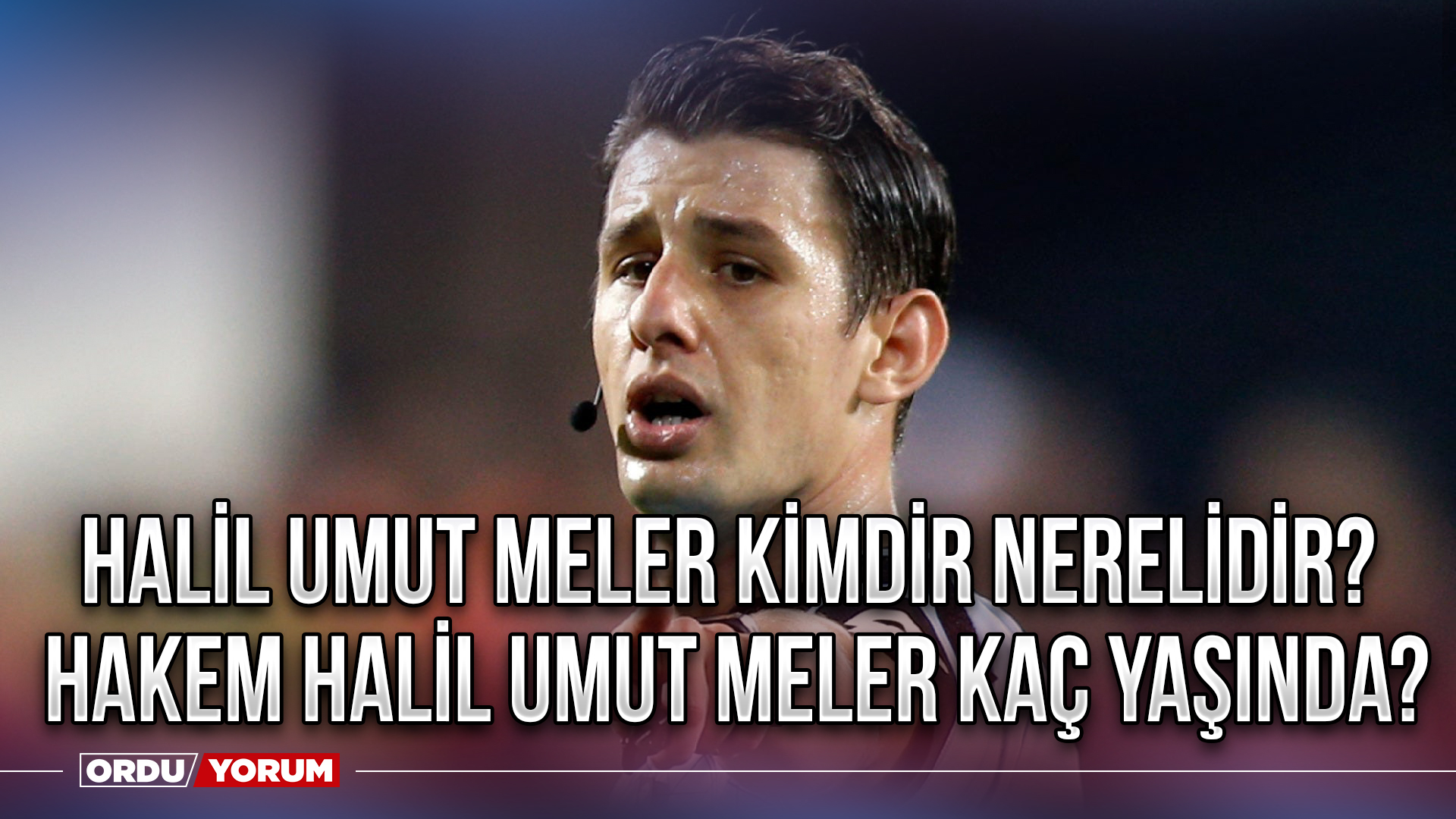 Halil Umut Meler kimdir nerelidir? Hakem Halil Umut Meler kaç yaşında ...