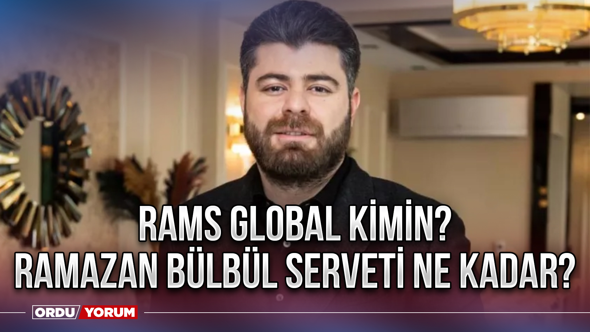 Rams Global kimin? Ramazan Bülbül Serveti ne kadar?