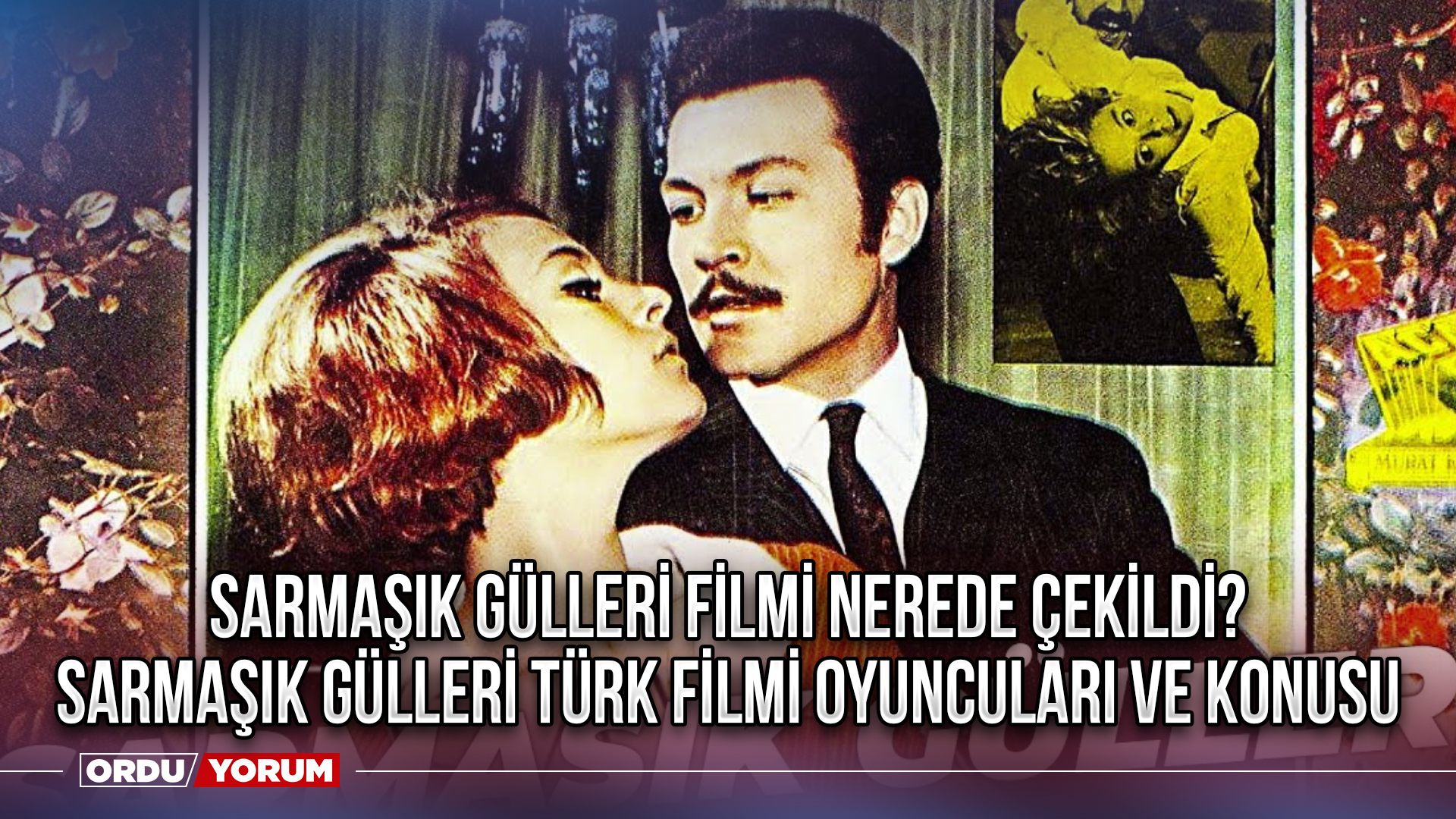 Sarmaşık Gülleri filmi nerede çekildi? Sarmaşık Gülleri Türk filmi ...