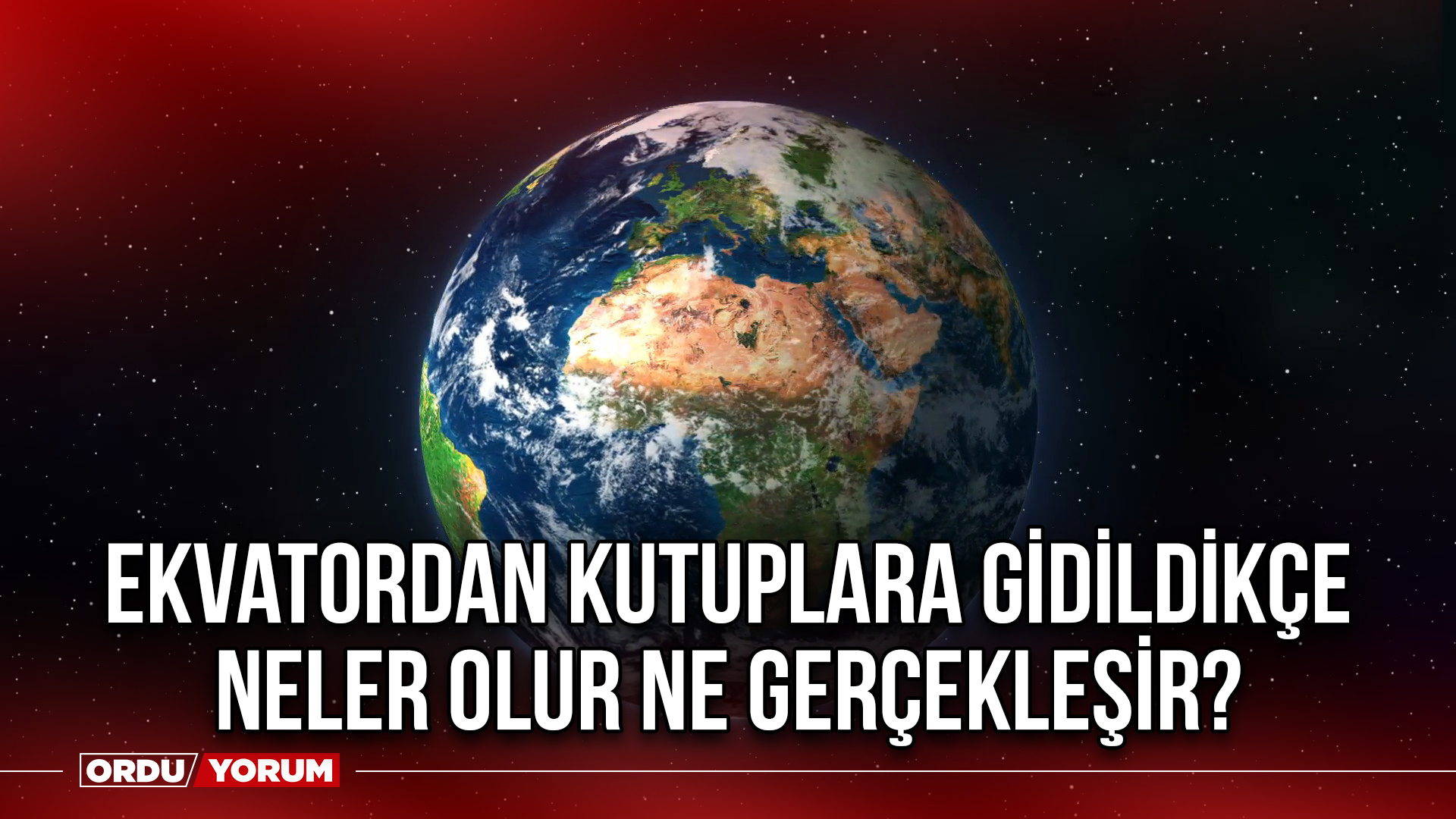 Ekvatordan kutuplara gidildikçe neler olur ne gerçekleşir? - Ordu Yorum