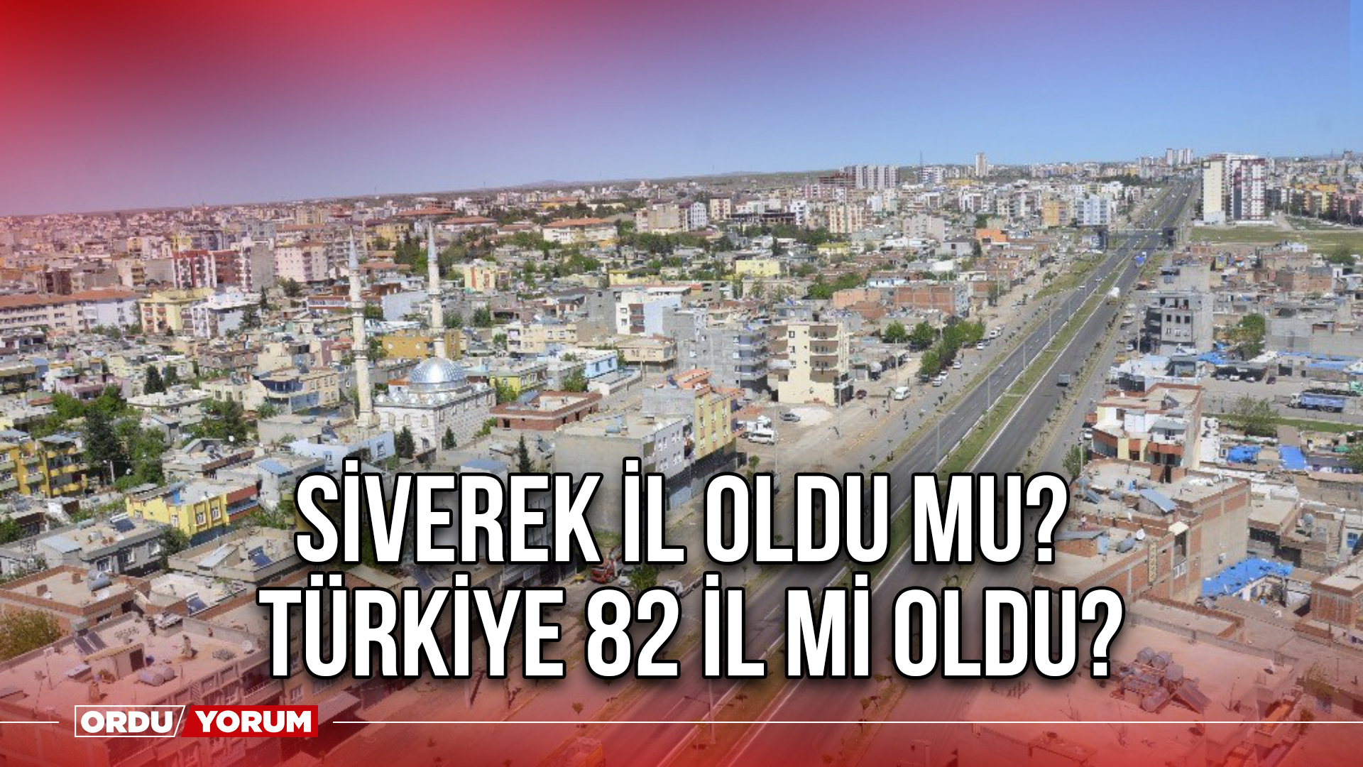 Siverek il oldu mu? Türkiye 82 il mi oldu? - Ordu Yorum