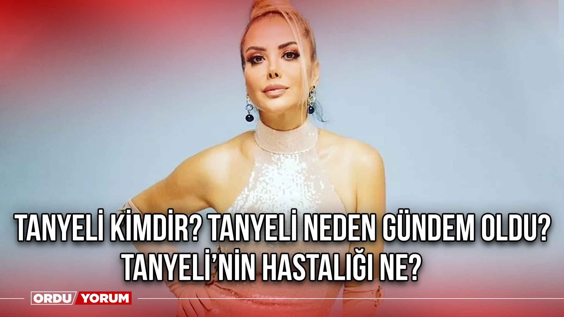Tanyeli Kimdir? Tanyeli Neden Gündem Oldu? Tanyeli’nin Hastalığı Ne ...