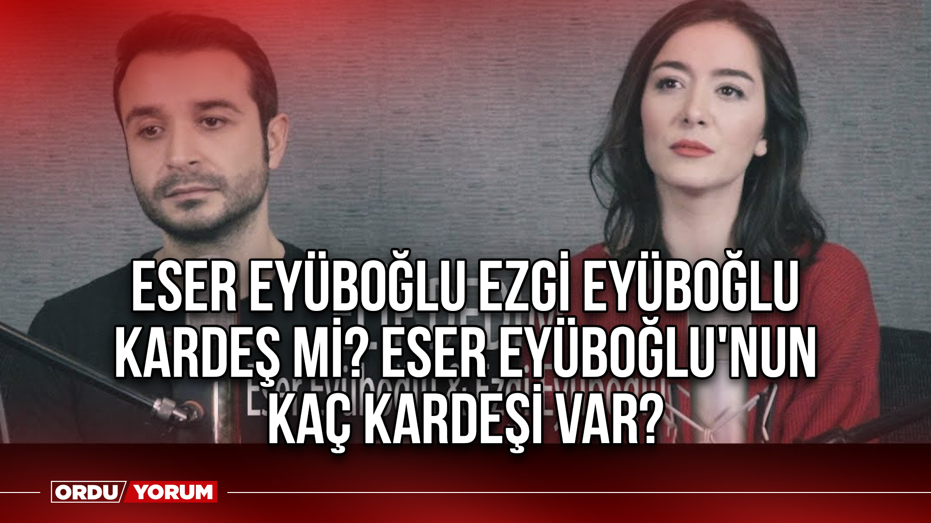 Eser Eyüboğlu Ezgi Eyüboğlu kardeş mi? Eser Eyüboğlu'nun Kaç kardeşi var?