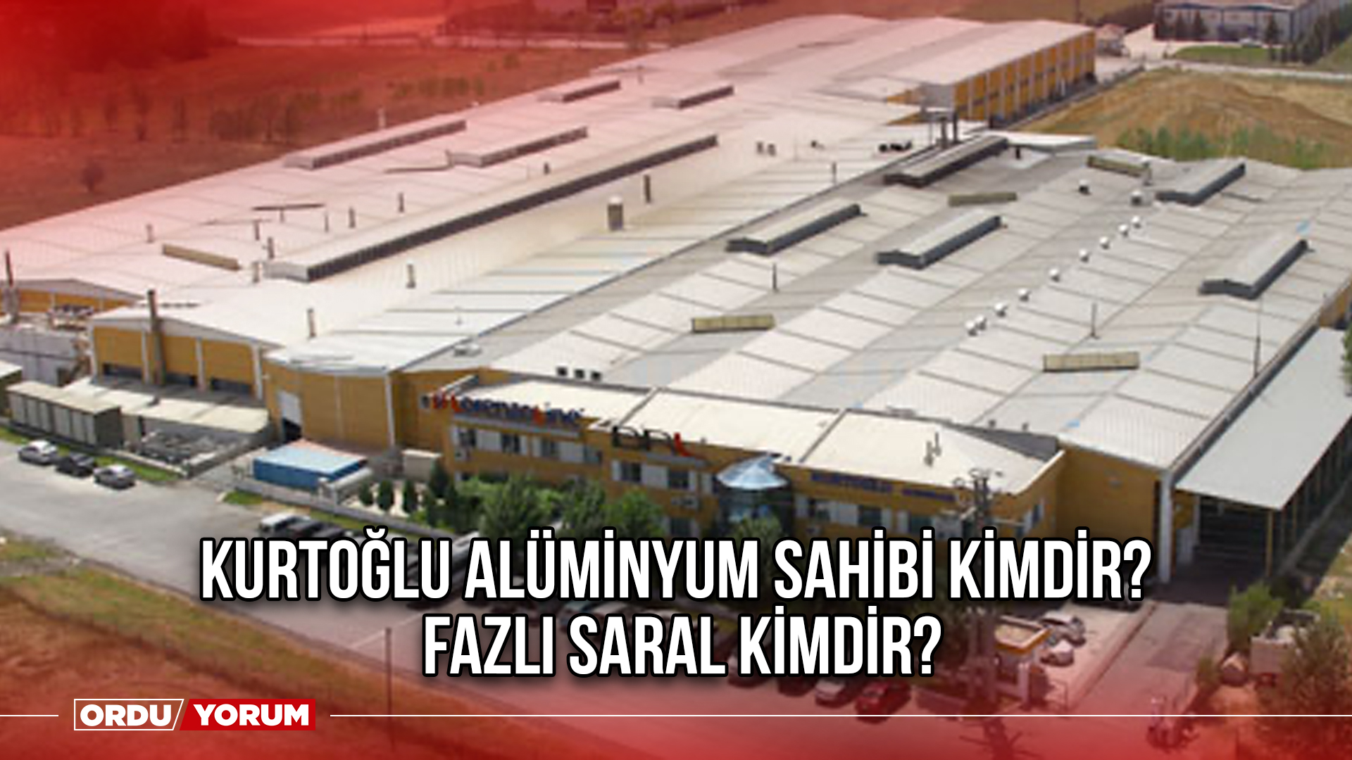 Kurtoğlu alüminyum sahibi kimdir? Fazlı Saral kimdir?