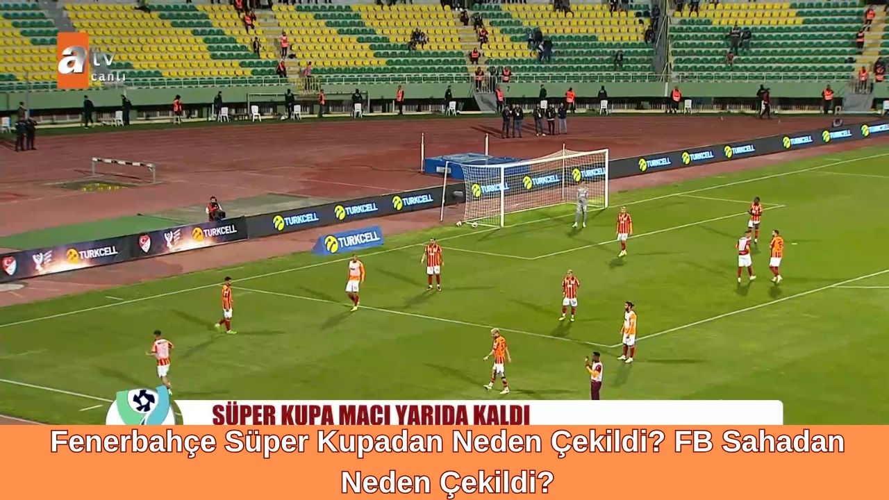 Fenerbahçe Süper Kupadan Neden Çekildi? FB Sahadan Neden Çekildi ...