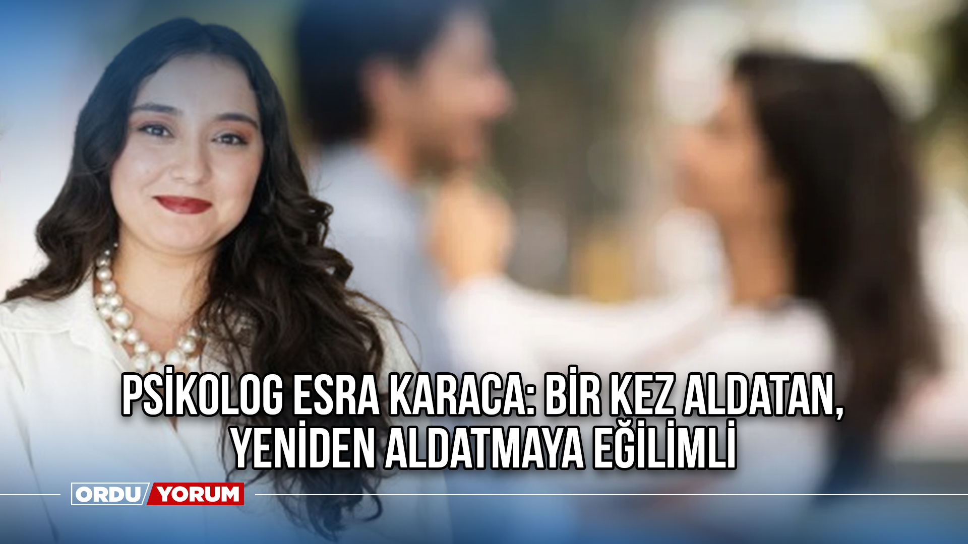 Psikolog Esra Karaca: Bir kez aldatan, yeniden aldatmaya eğilimli