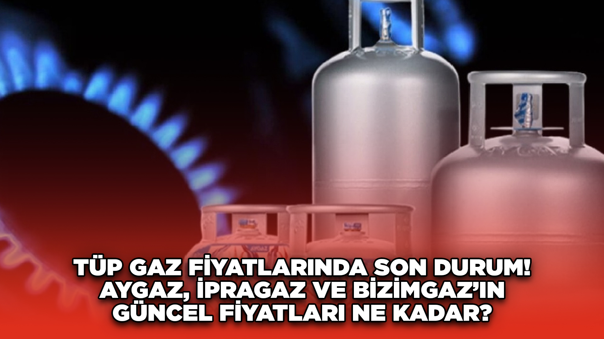 Tüp Gaz Fiyatlarında Son Durum! Aygaz, İpragaz ve Bizimgaz’ın Güncel ...